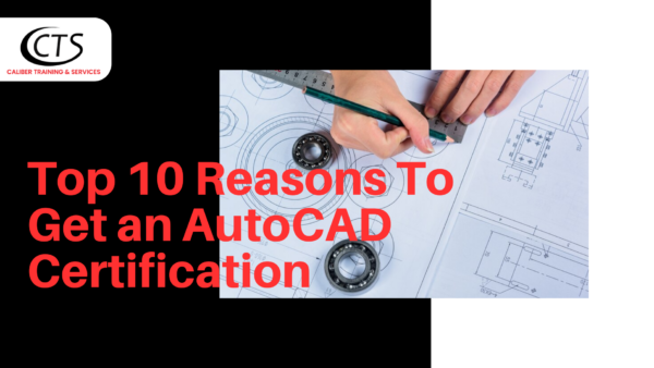 Top 10 Reasons To Get an AutoCAD Certification